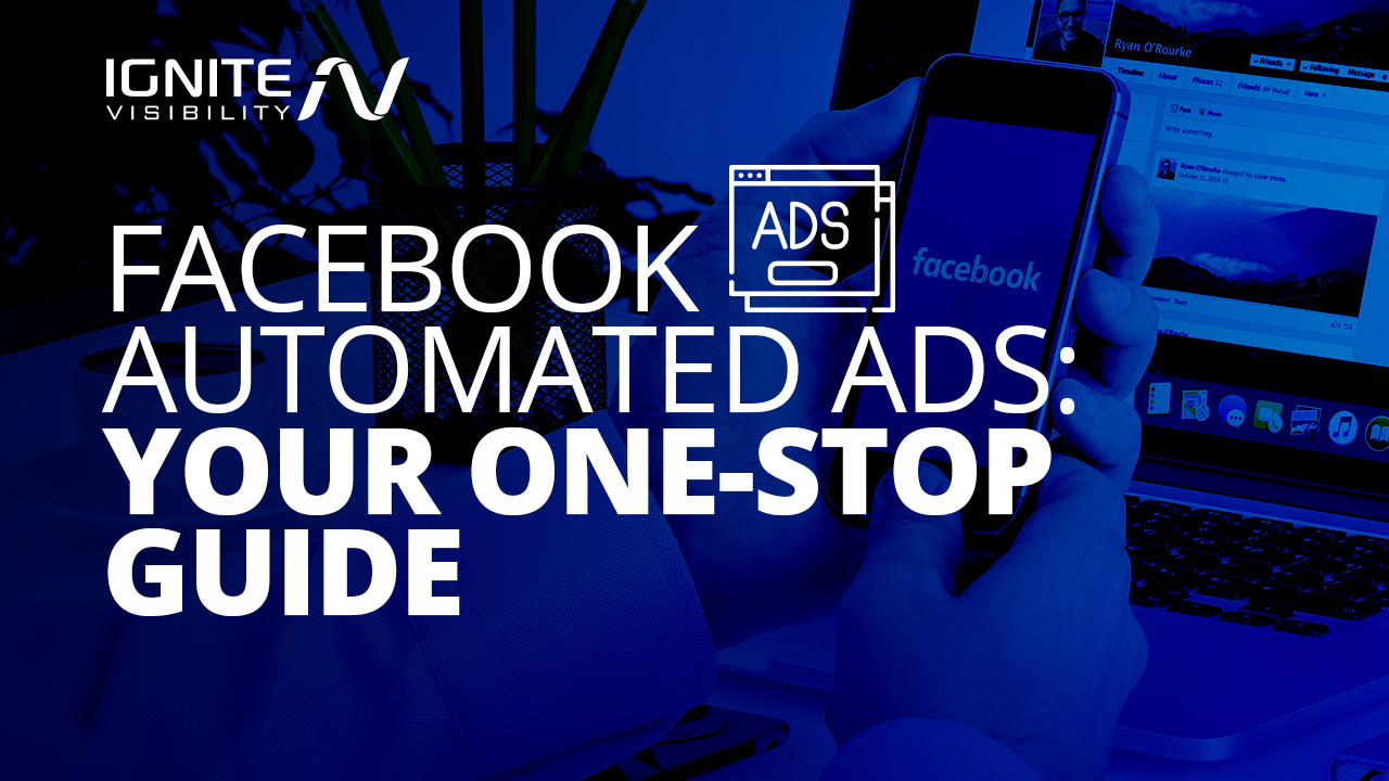 Facebook Automated Ads: One-Stop Guide | Ignite Visibility